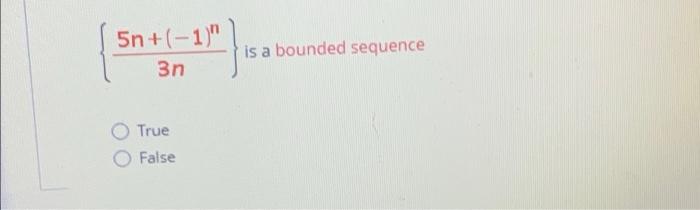 Solved 5n+(-1)" 3n is a bounded sequence True False | Chegg.com