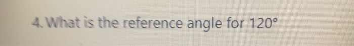 Solved 4. What is the reference angle for 120° | Chegg.com