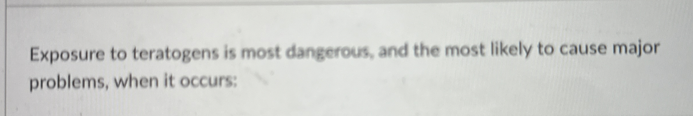 Solved Exposure to teratogens is most dangerous, and the | Chegg.com