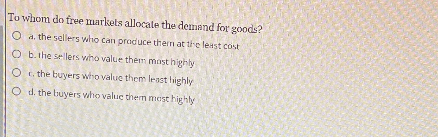 Solved To whom do free markets allocate the demand for | Chegg.com