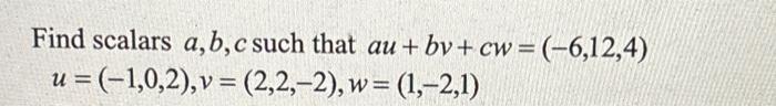 Solved Find scalars a,b,c such that au+bv+cw=(−6,12,4) | Chegg.com