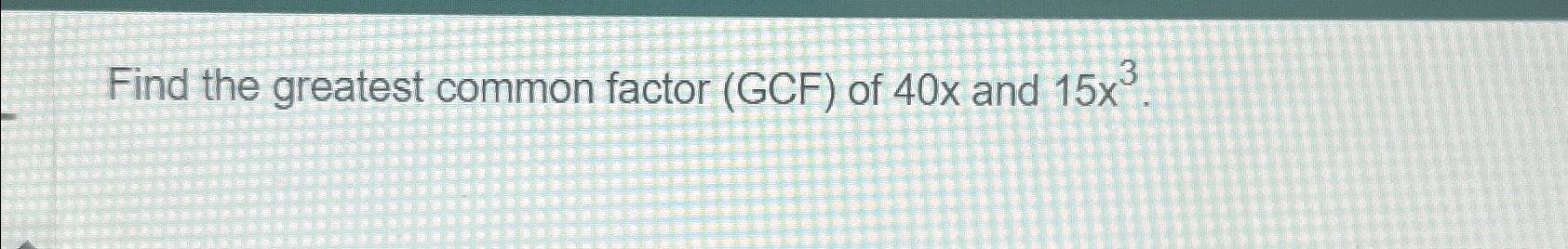 Solved Find the greatest common factor (GCF) ﻿of 40x ﻿and | Chegg.com