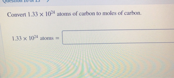 Solved Question 10 UI 15 Convert 1.33 x 1024 atoms of carbon | Chegg.com