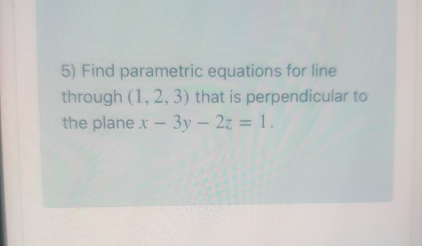 Solved 5) Find parametric equations for line through (1,2,3) | Chegg.com