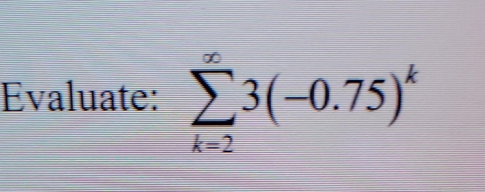 Solved Evaluate: ∑k=2∞3(−0.75)k | Chegg.com