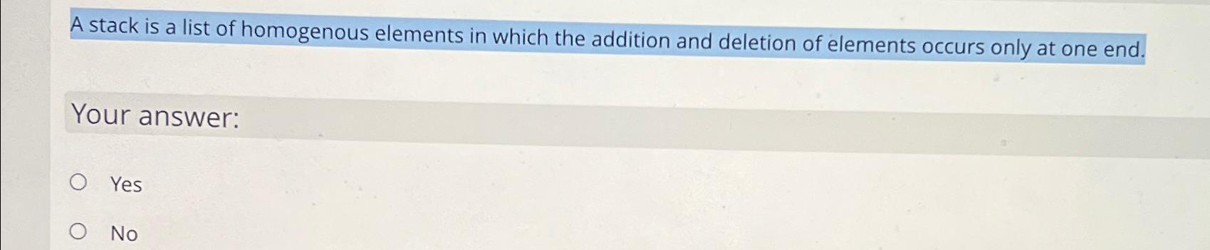 Solved A stack is a list of homogenous elements in which the | Chegg.com