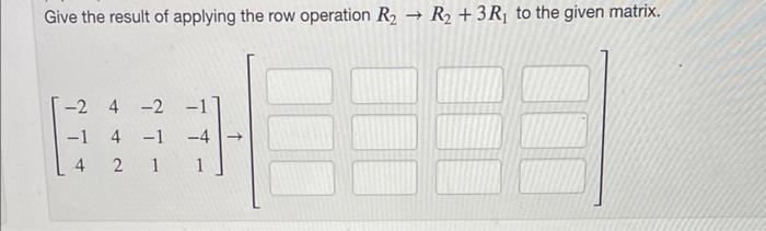 Solved Give the result of applying the row operation | Chegg.com