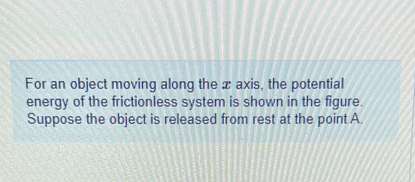 Solved For an object moving along the x ﻿axis, the potential | Chegg.com