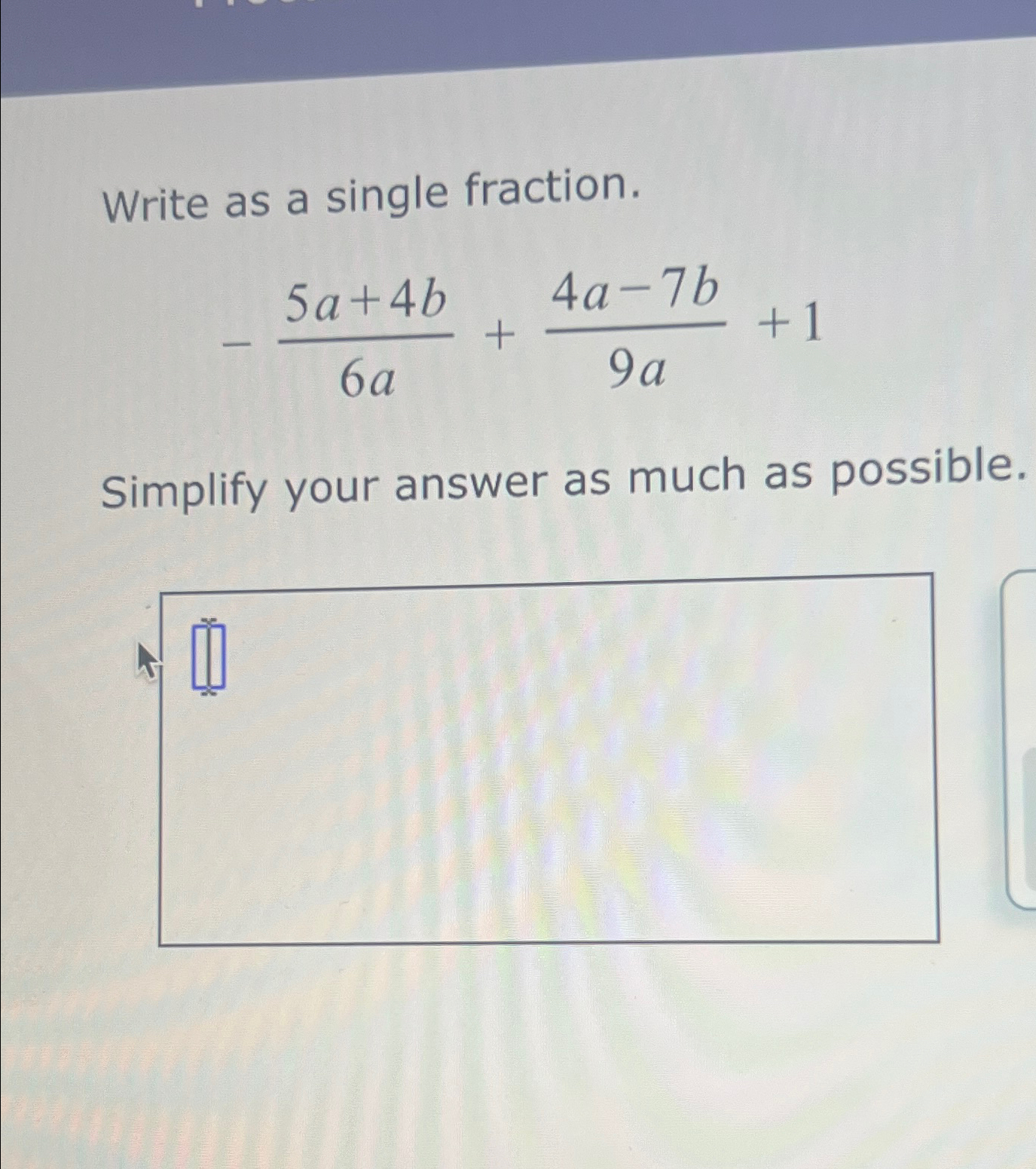 Solved Write as a single fraction.-5a+4b6a+4a-7b9a+1Simplify | Chegg.com