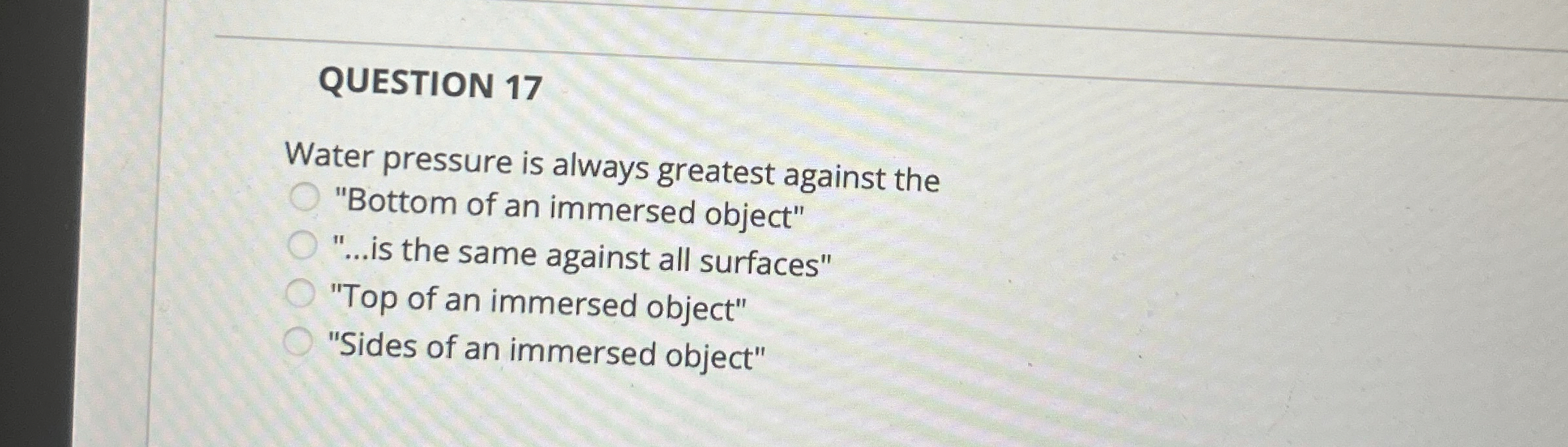 Solved QUESTION 17Water pressure is always greatest against | Chegg.com