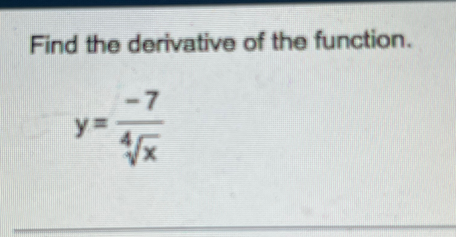 Solved Find the derivative of the function.y=-7x4 | Chegg.com