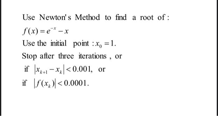Solved Use Newton's Method to find a root of: f(x)=e−x−x Use | Chegg.com