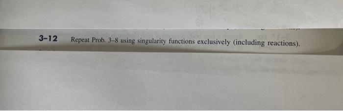 Solved 3-12 Repeat Prob. 3-8 using singularity functions | Chegg.com