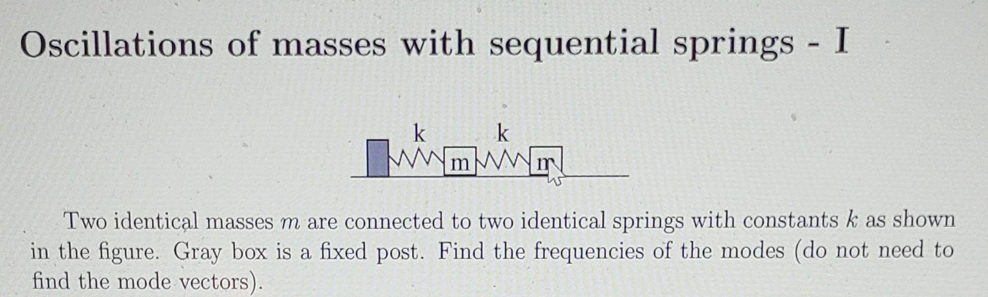 Solved Oscillations of masses with sequential springs - I | Chegg.com Solved Oscillations of masses with sequential springs - I | Chegg.com