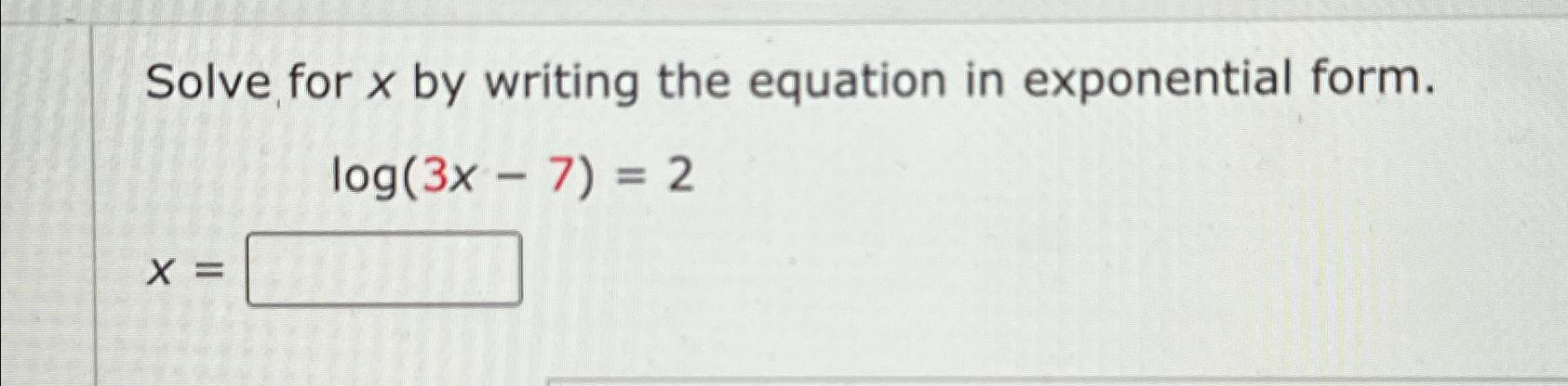 Solved Solve for x ﻿by writing the equation in exponential | Chegg.com