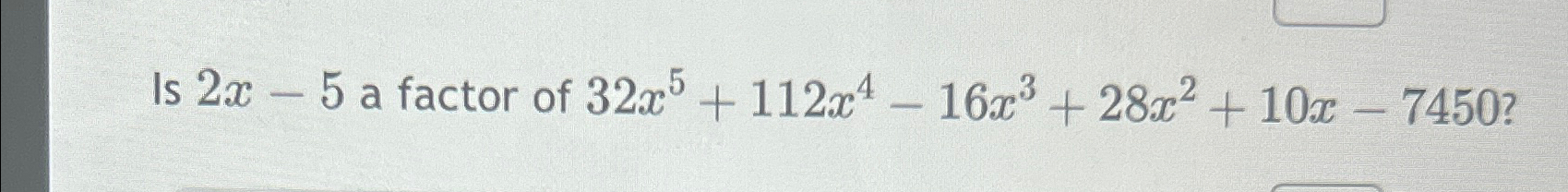 Solved Is 2x-5 ﻿a factor of 32x5+112x4-16x3+28x2+10x-7450? | Chegg.com
