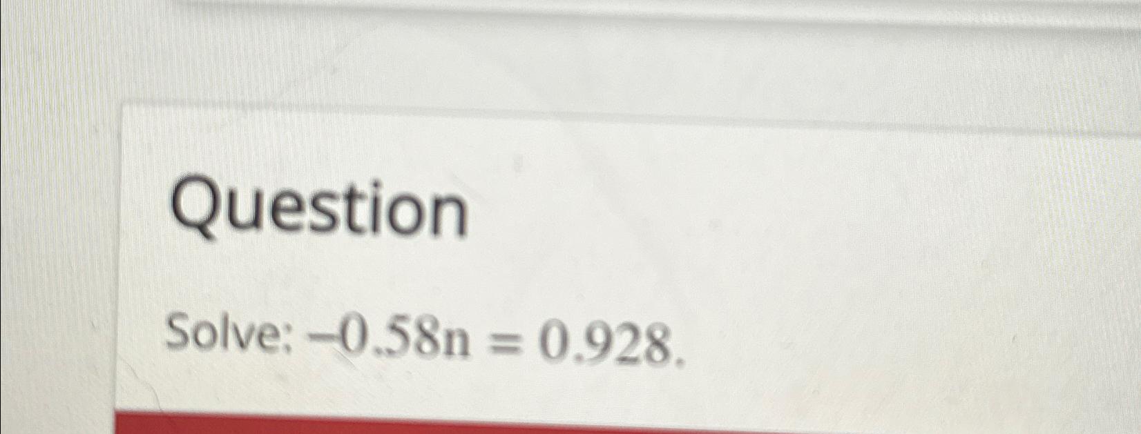 Solved QuestionSolve: -0.58n=0.928. | Chegg.com