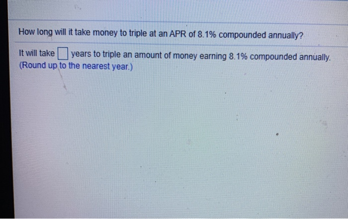 Solved How long will it take money to triple at an APR of | Chegg.com