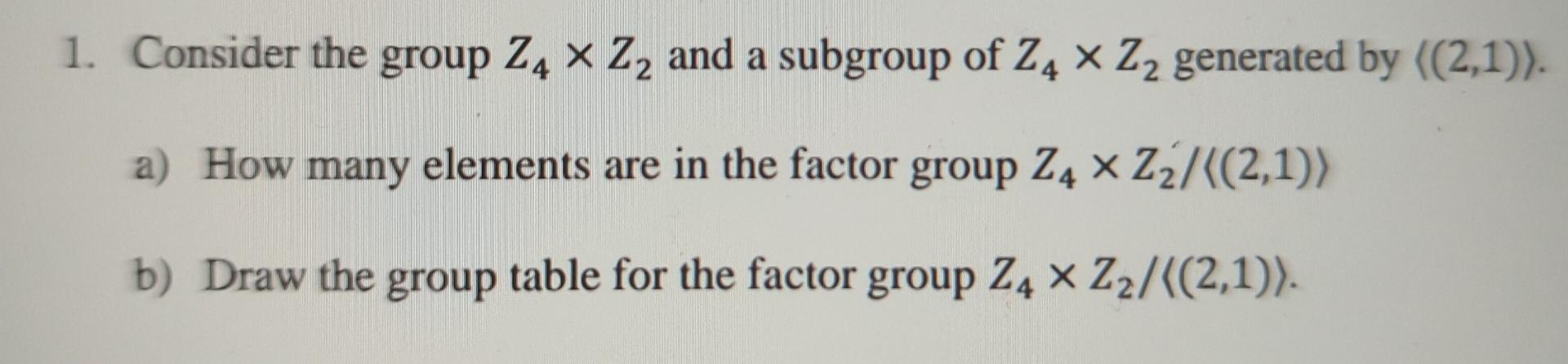 Solved 1. Consider the group Z4×Z2 and a subgroup of Z4×Z2 | Chegg.com