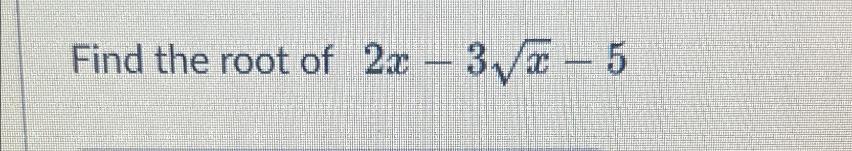 Solved Find the root of 2x-3x2-5 | Chegg.com