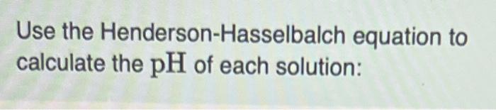 Solved Use the Henderson-Hasselbalch equation to calculate | Chegg.com