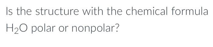 Solved Is the structure with the chemical formula H20 polar | Chegg.com