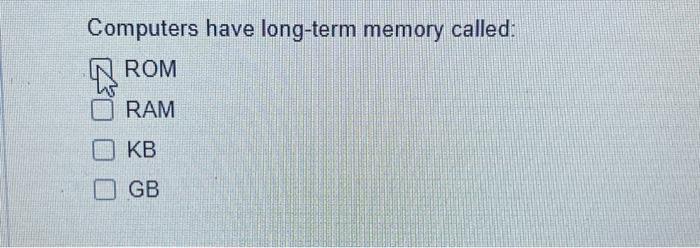 Solved Computers have long-term memory called: ROM RAM KB | Chegg.com