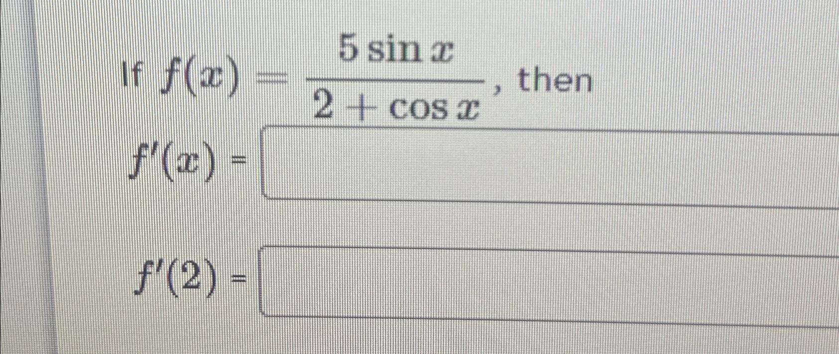 Solved If f(x)=5sinx2+cosx, ﻿thenf'(x)=f'(2)= | Chegg.com