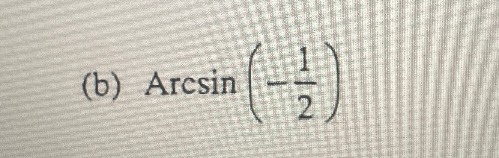Solved (b) ﻿Arcsin(-12)Evaluate do not use Calculator | Chegg.com