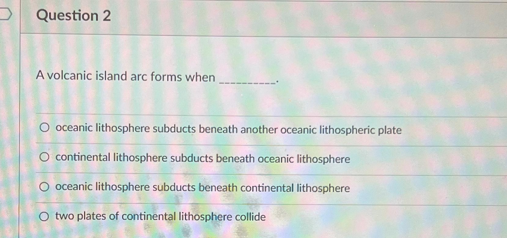 Solved Question 2A volcanic island arc forms whenoceanic | Chegg.com