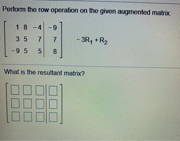 Solved Perform the row operation on the given augmented | Chegg.com