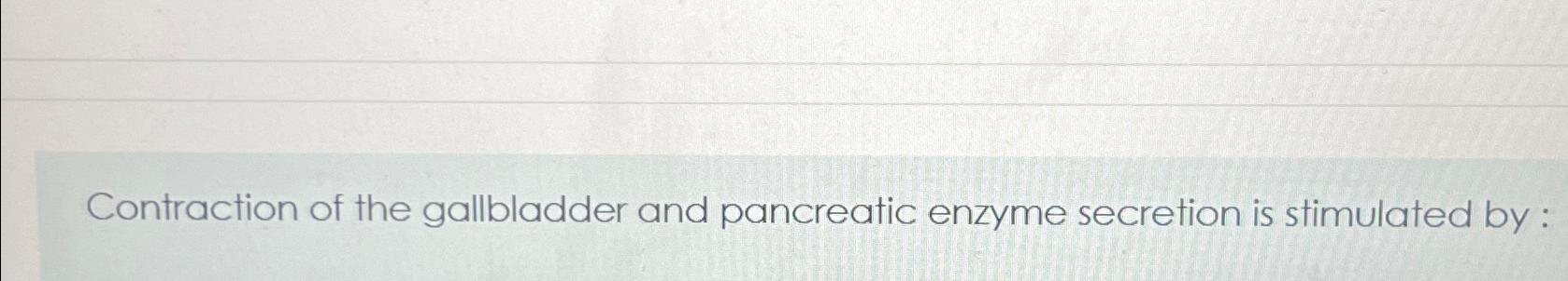 Solved Contraction of the gallbladder and pancreatic enzyme | Chegg.com
