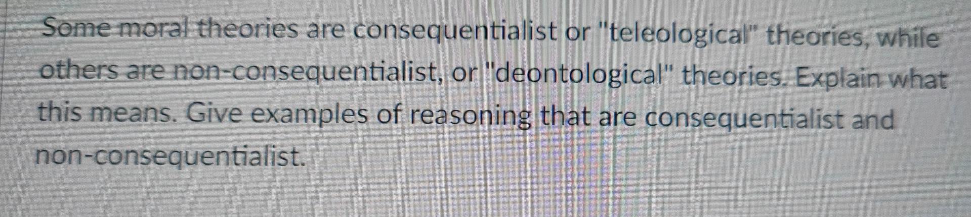 Solved Some moral theories are consequentialist or | Chegg.com