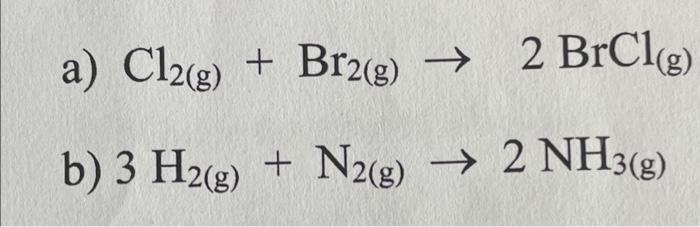 Solved a) Cl2( g)+Br2( g)→2BrCl(g) b) 3H2( g)+N2( g)→2NH3( | Chegg.com
