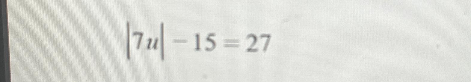 Solved |7u|-15=27 | Chegg.com
