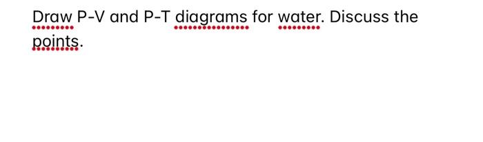Solved Draw P-V and P-T diagrams for water. Discuss the | Chegg.com
