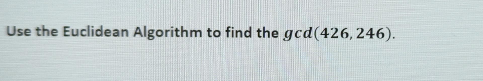 Solved Use the Euclidean Algorithm to find the gcd(426,246). | Chegg.com