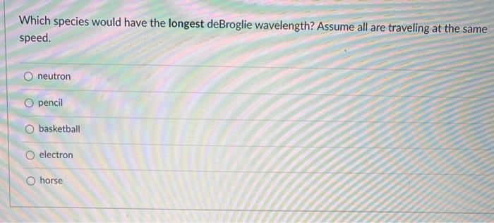 Solved Which species would have the longest de Broglie | Chegg.com