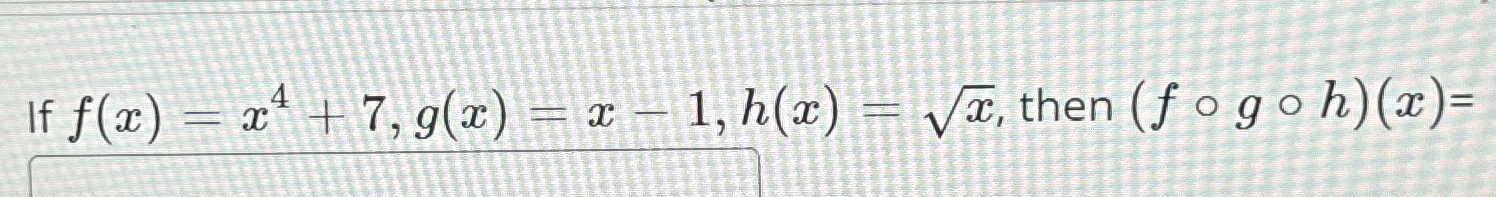 Solved If f(x)=x4+7,g(x)=x-1,h(x)=x2, ﻿then (f@g@h)(x)= | Chegg.com