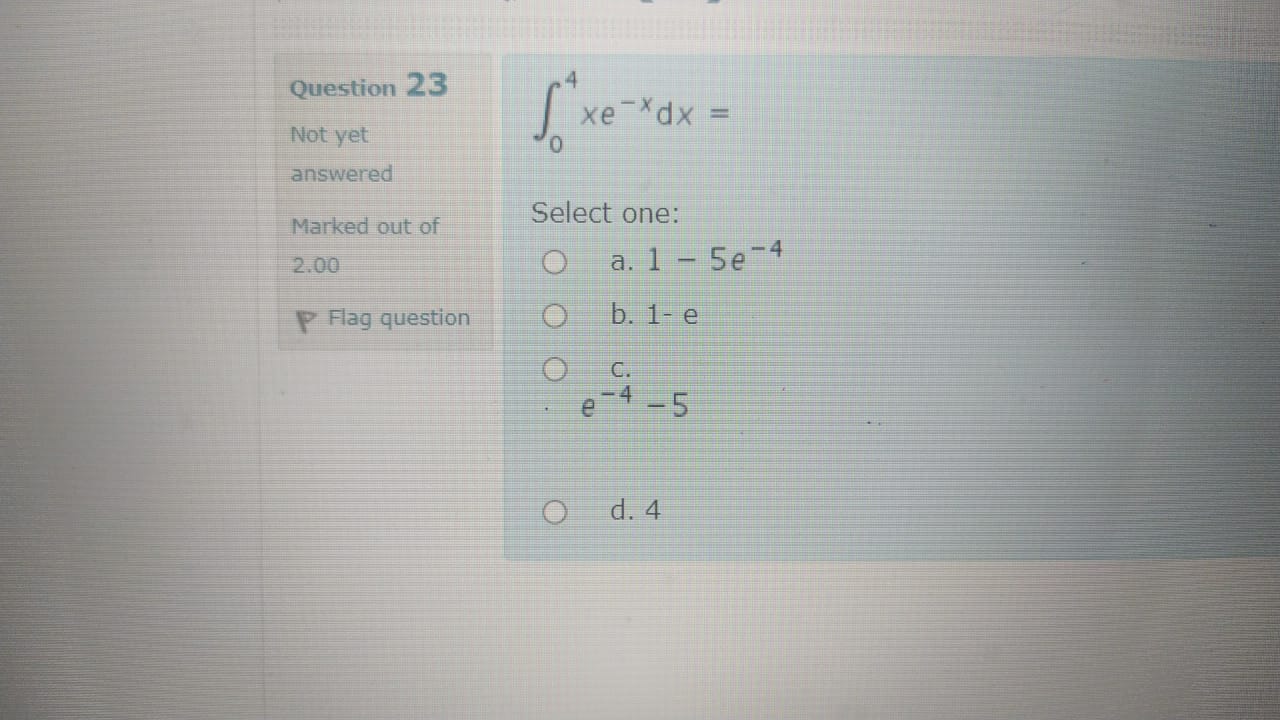 Solved ∫04xe-xdx=Select one:a. 1-5e-4b. 1-ee-4-5d. 4 | Chegg.com