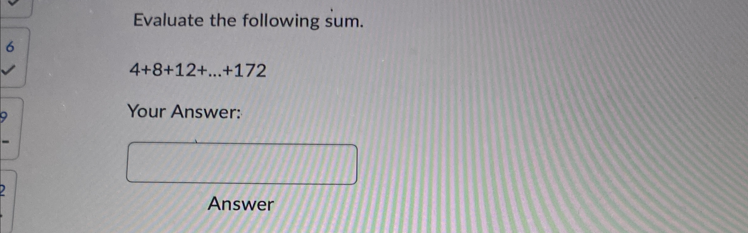 Solved Evaluate the following sum.4+8+12+dots+172Your | Chegg.com