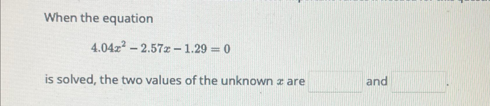 Solved When the equation4.04x2-2.57x-1.29=0is solved, the | Chegg.com Solved When the equation4.04x2-2.57x-1.29=0is solved, the | Chegg.com