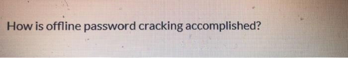Solved How is offline password cracking accomplished? | Chegg.com
