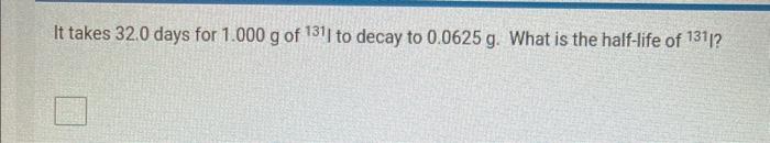 Solved It takes 32.0 days for 1.000 g of 131 to decay to | Chegg.com