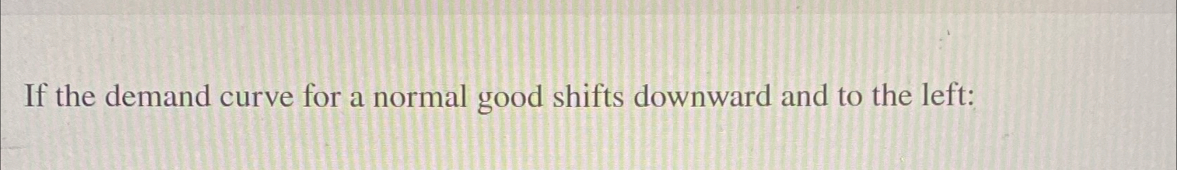 Solved If the demand curve for a normal good shifts downward | Chegg.com