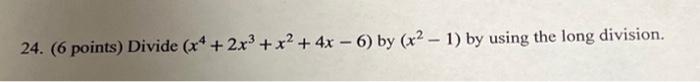 Solved 24. (6 points) Divide (x² + 2x³ + x² + 4x − 6) by (x² | Chegg.com
