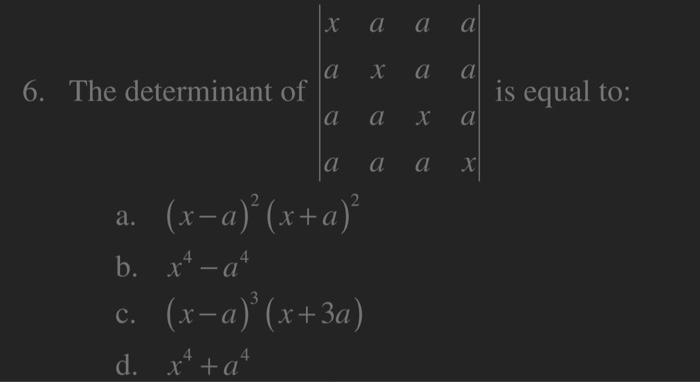 Solved 6. The determinant of ∣∣xaaaaxaaaaxaaaax∣∣ is equal | Chegg.com
