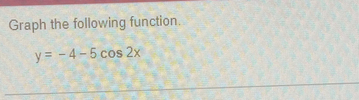 Solved Graph the following function.y=-4-5cos2x | Chegg.com