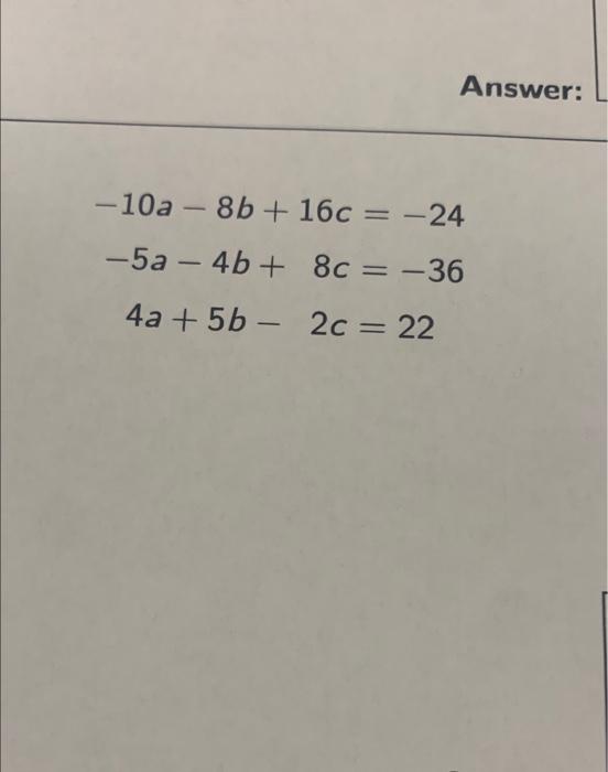 Solved −10a−8b+16c−5a−4b+8c4a+5b−2c=−24=−36=22 | Chegg.com