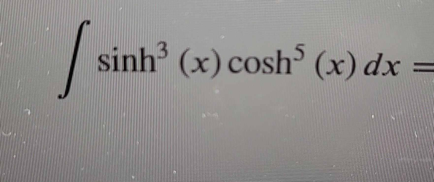 Solved ∫sinh3(x)cosh5(x)dx= | Chegg.com
